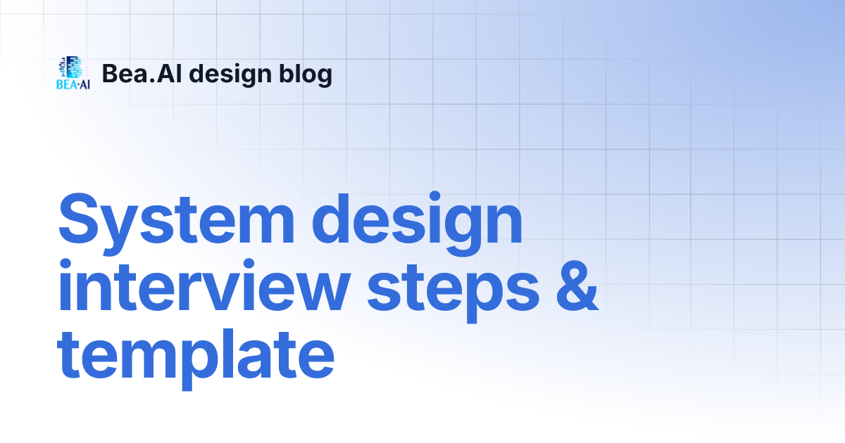 System design interview steps & template | Bea.AI design blog System design interview steps & template | Bea.AI design blog