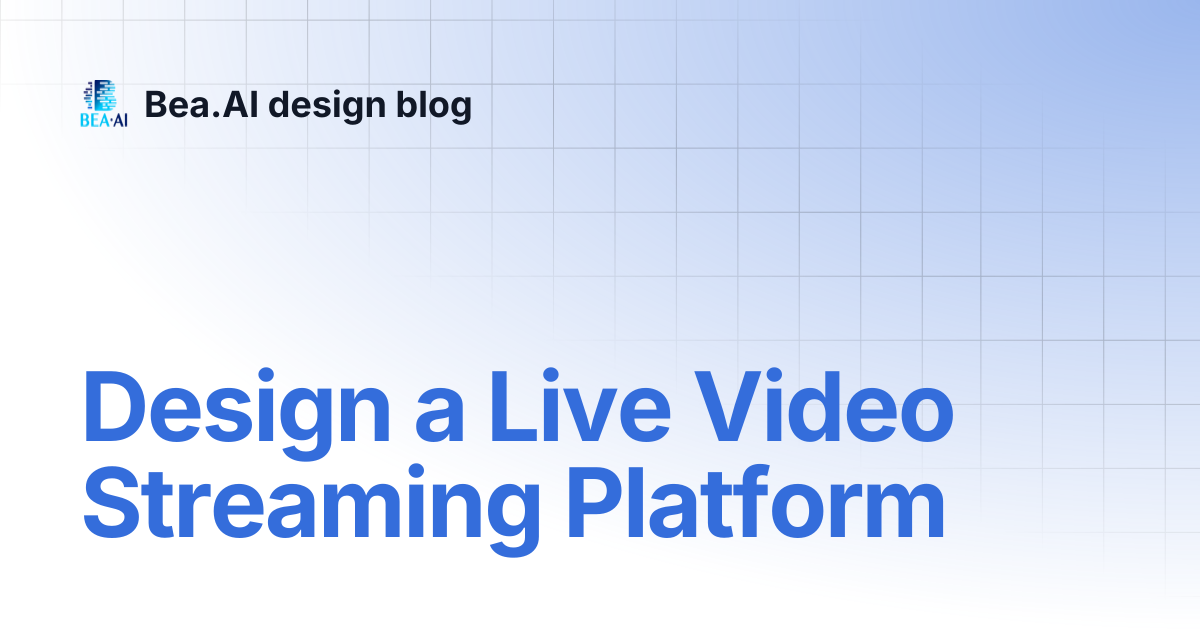 Design a Live Video Streaming Platform | Bea.AI design blog