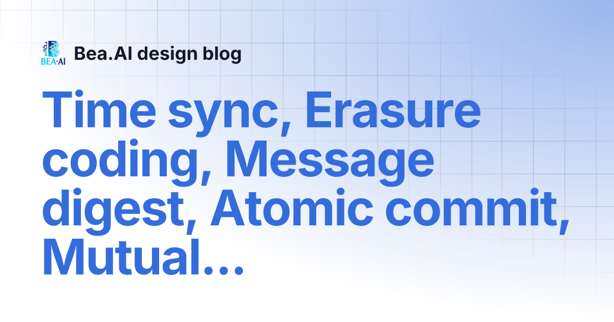 Time sync, Erasure coding, Message digest, Atomic commit, Mutual exclusion | Bea.AI design blog